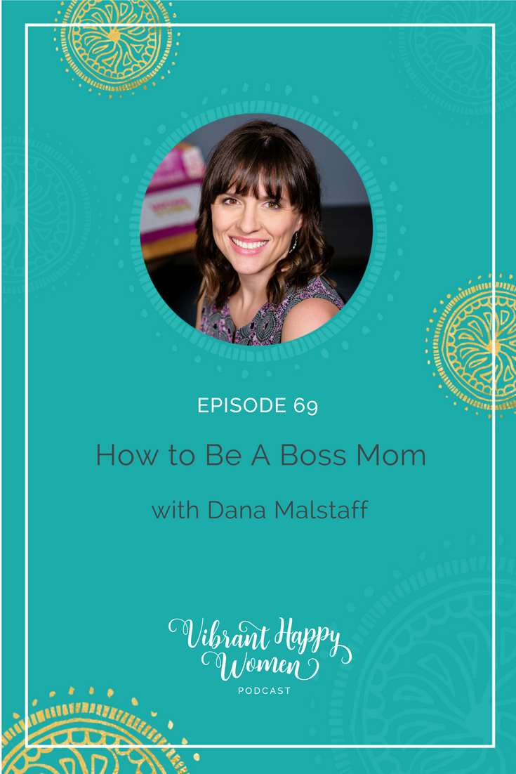 69: How to Be a Boss Mom (Dana Malstaff) | Jen Riday - Vibrant Happy Women