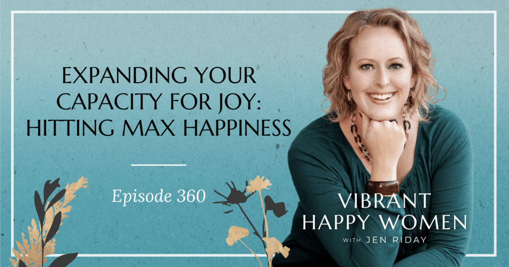 360: Expanding Your Capacity for Joy (Hitting Max Happiness) - Jen Riday